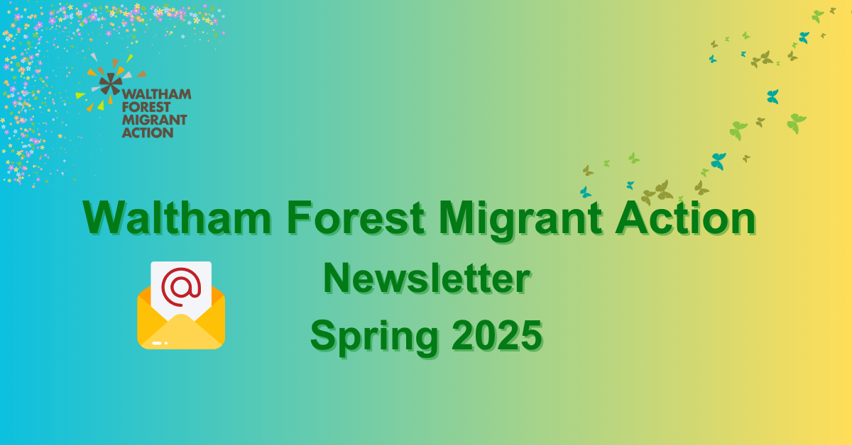 Newsletter, Spring 2025 – Waltham Forest Migrant Action